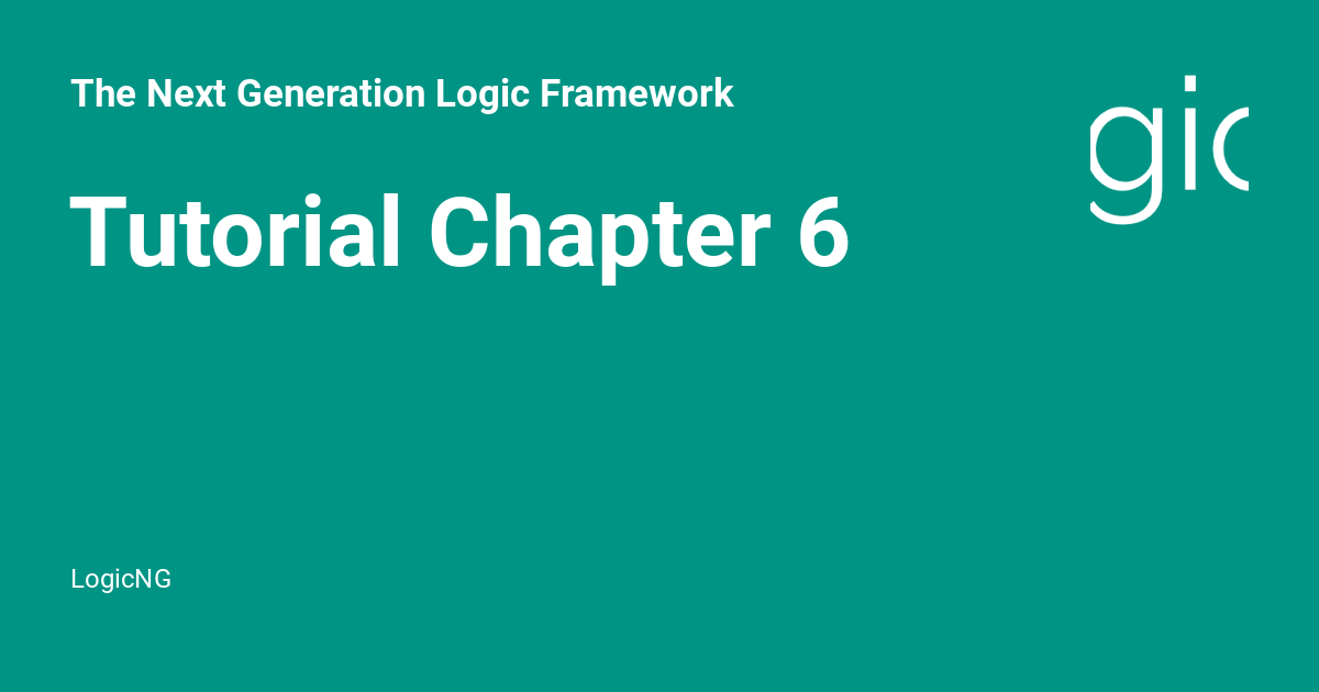 Tutorial Chapter 6 - The Next Generation Logic Framework Tutorial Chapter 6 - The Next Generation Logic Framework